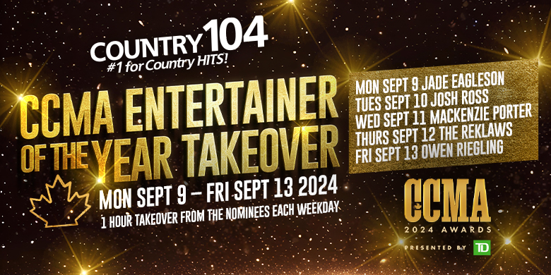 Country 104 | Country 104 Presents CCMA Entertainer of the Year Takeovers